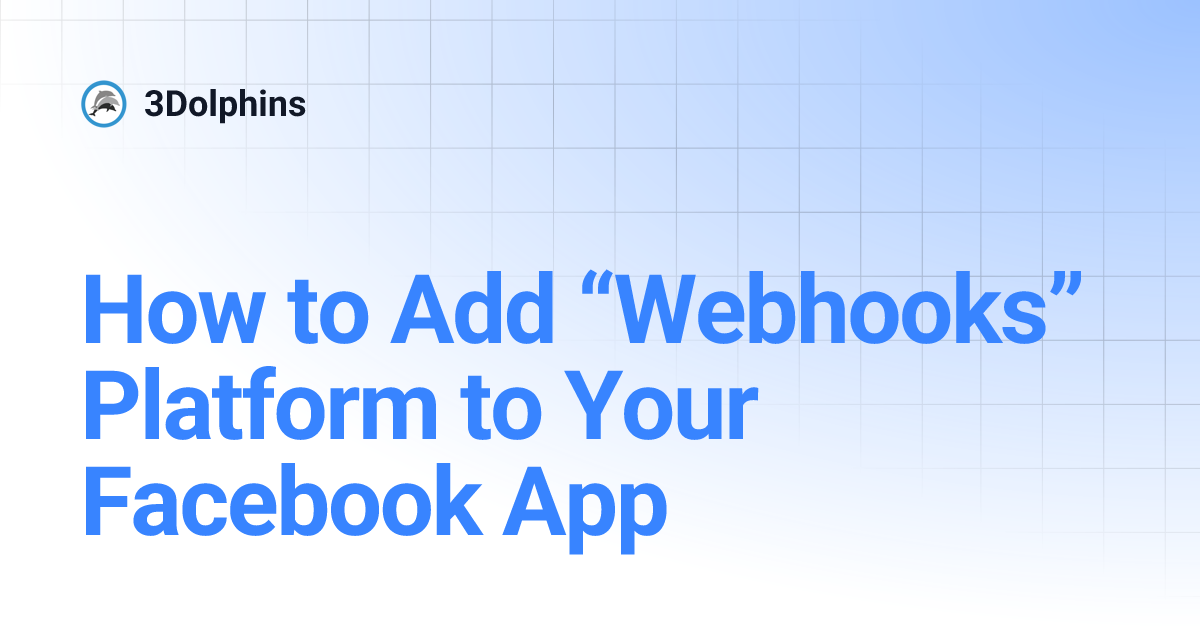How to Add “Webhooks” Platform to Your Facebook App | 5.1 ID | 3Dolphins