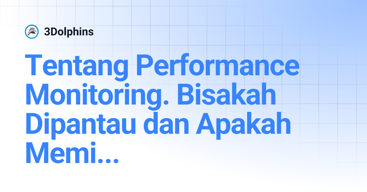 Tentang Performance Monitoring. Bisakah Dipantau dan Apakah Memiliki Dashboard? | 3Dolphins