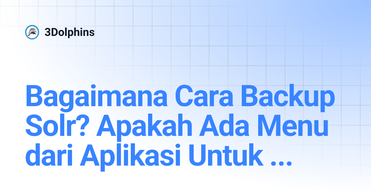 Bagaimana Cara Backup Solr? Apakah Ada Menu dari Aplikasi Untuk Melakukan Backup? | 3Dolphins
