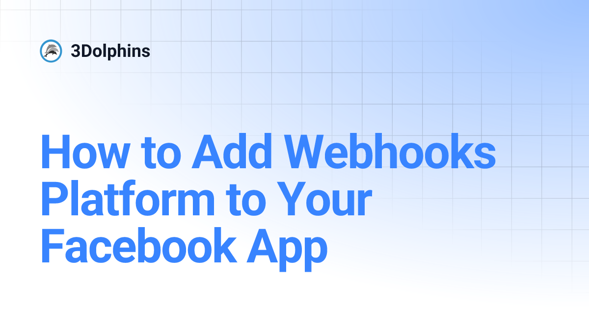 How to Add Webhooks Platform to Your Facebook App | 3Dolphins