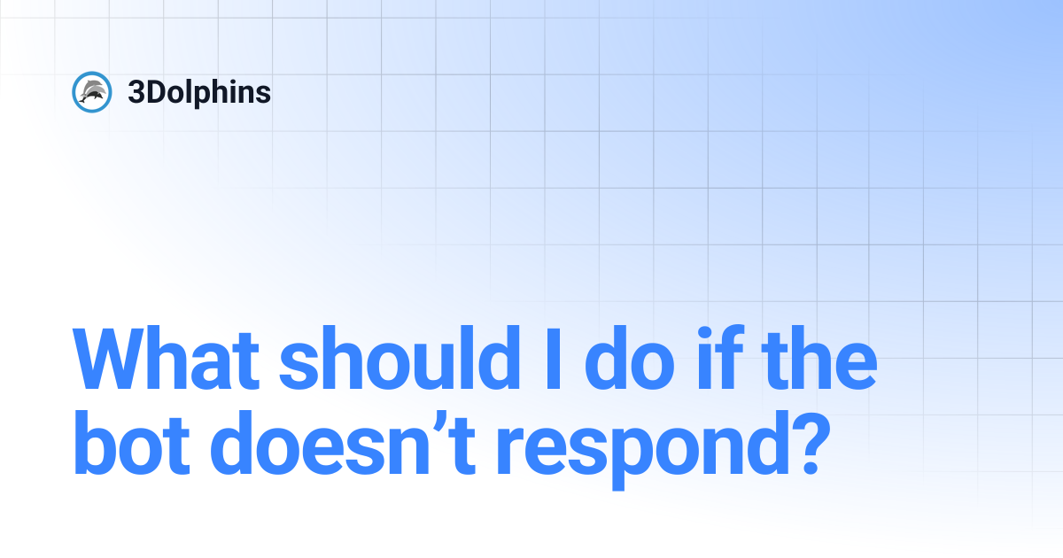 What should I do if the bot doesn’t respond? | 5.1 EN | 3Dolphins