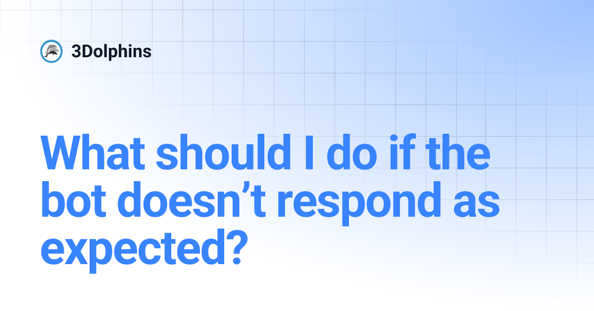 What should I do if the bot doesn’t respond as expected? | 3Dolphins