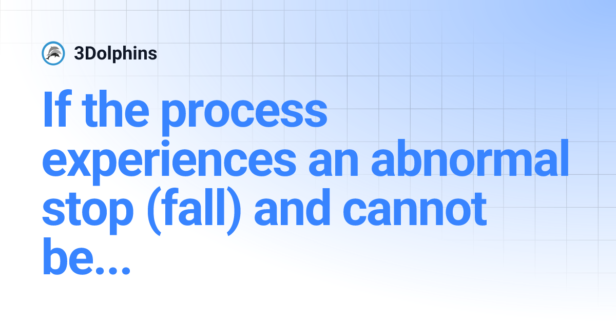 If the process experiences an abnormal stop (fall) and cannot be ...