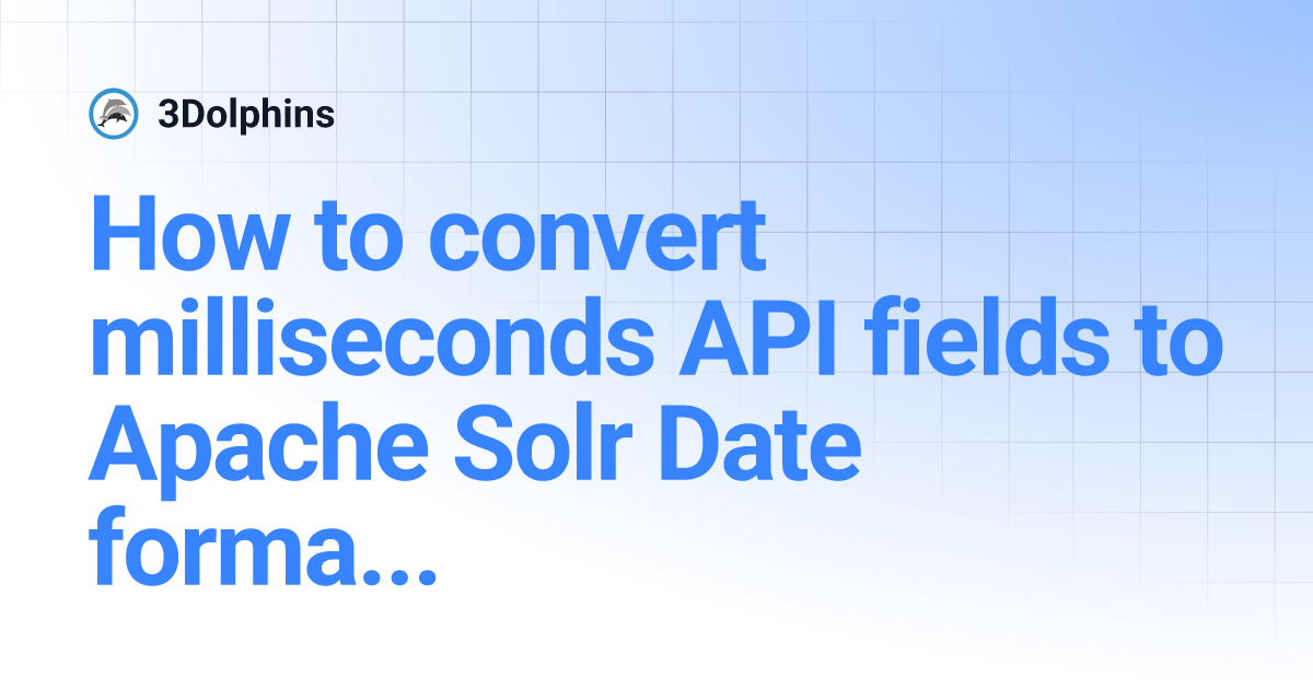 How To Convert Milliseconds Api Fields To Apache Solr Date Format Using 6844